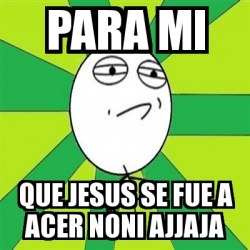 Meme Challenge Accepted - para mi que jesus se fue a acer noni ajjaja ...