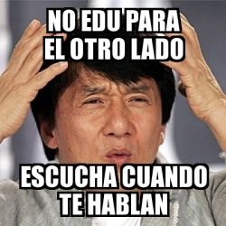 Meme Jackie Chan - No edu para el otro lado Escucha cuando te hablan ...