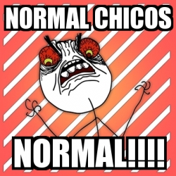 Meme I Hate - nORMAL CHICOS NORMAL!!!! - 25483456