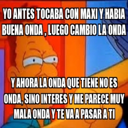 Meme Personalizado - yo antes tocaba con maxi y habia buena onda ...