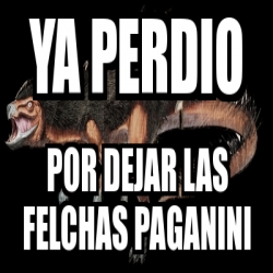 Meme Personalizado - Ya perdio por dejar las felchas paganini - 25491401