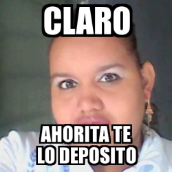 Meme Personalizado - Claro Ahorita te lo deposito - 25492108