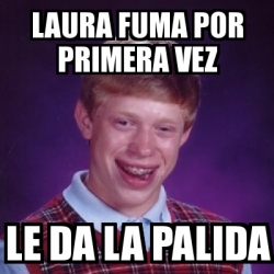 Meme Bad Luck Brian - Laura fuma por primera vez Le da la palida - 25498944