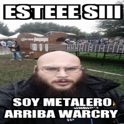 Meme Personalizado - Esteee siii Soy metalero arriba warcry - 25053825