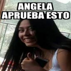Meme Personalizado - ANGELA APRUEBA ESTO - 25054184