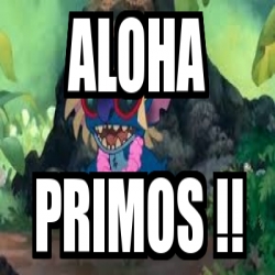 Meme Personalizado - Aloha Primos !! - 25055599