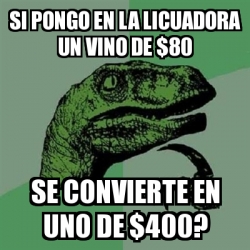 Meme Filosoraptor - Si pongo en la licuadora un vino de $80 se ...