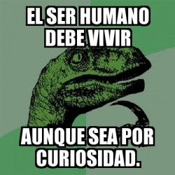 Meme Filosoraptor - El ser humano debe vivir AUNQUE SEA POR CURIOSIDAD ...