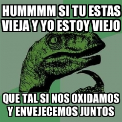 Meme Filosoraptor - Hummmm si tu estas vieja y yo estoy viejo Que tal ...
