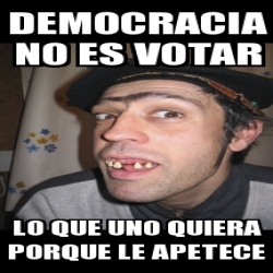 Meme Personalizado - democracia no es votar lo que uno quiera porque le ...