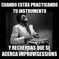 Meme Personalizado - cuando estÃ¡s practicando tu instrumento y ...