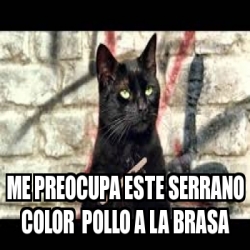 Meme Personalizado - me preocupa este serrano color pollo a la brasa ...