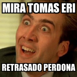 Meme No me digas - mira tomas eri retrasado perdona - 25515157
