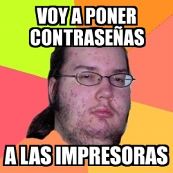 Meme Friki - voy a poner contraseÃ±as a las impresoras - 25515872