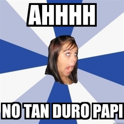 Meme Annoying Facebook Girl - ahhhh no tan duro papi - 25518719