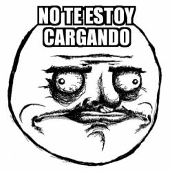 Meme Me Gusta - No te estoy cargando - 25524724