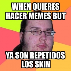 Meme Friki - when quieres hacer memes but ya son repetidos los skin ...