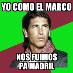Meme Sergio Ramos - Yo como el Marco Nos fuimos pa Madril - 25575267