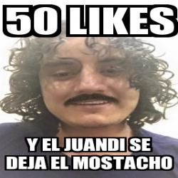 Meme Personalizado - 50 likes Y el juandi se deja el mostacho - 25587918