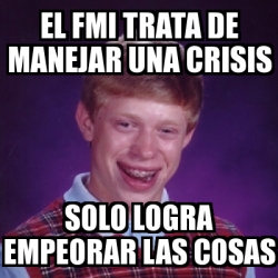 Meme Bad Luck Brian - El FMI trata de manejar una crisis solo logra ...