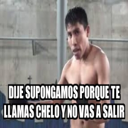 Meme Personalizado - Dije supongamos porque te llamas chelo y no vas a ...