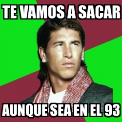 Meme Sergio Ramos - TE VAMOS a SACAR AUNQUE sea en el 93 - 25642313