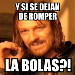Meme Boromir - Y si se dejan de romper La bolas?! - 25644677