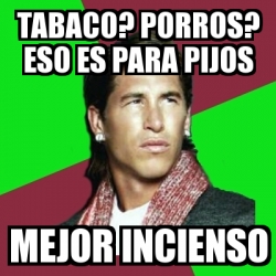 Meme Sergio Ramos - Tabaco? Porros? Eso es para pijos Mejor incienso ...