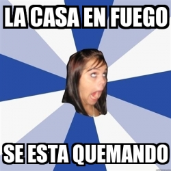Meme Annoying Facebook Girl - la casa en fuego se esta quemando - 25671217