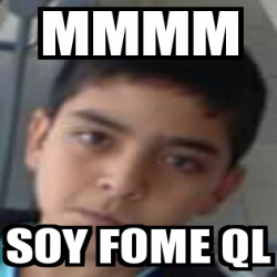 Meme Personalizado - Mmmm Soy fome ql - 25672490