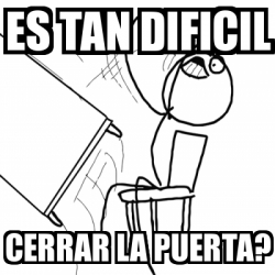 Meme Desk Flip Rage Guy - es tan dificil cerrar la puerta? - 25686753