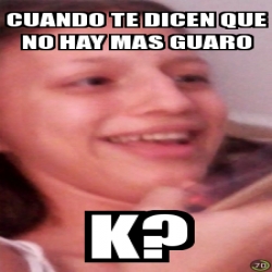 Meme Personalizado - Cuando te dicen que no hay mas guaro K? - 25073132