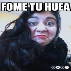Meme Personalizado - fome tu huea - 25073652