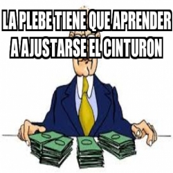 Meme Personalizado - la plebe tiene que aprender a ajustarse el ...