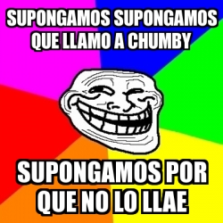Meme Troll - supongamos supongamos que llamo a chumby supongamos por ...