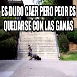 Meme Personalizado - Es duro caer pero PEOR ES QUEDARSE CON LAS GANAS - 25745096