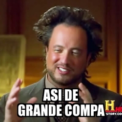 Meme Ancient Aliens - asi de grande compa - 25771506