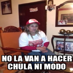 Meme Personalizado - No la van a hacer chula ni modo - 25785602