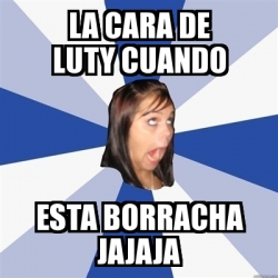 Meme Annoying Facebook Girl - la cara de luty cuando esta borracha ...