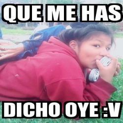 Meme Personalizado - que me has dicho oye :v - 25081815