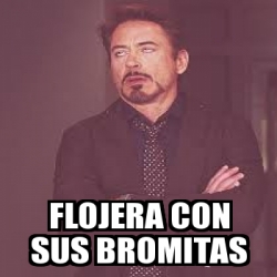 Meme Personalizado - Flojera con sus bromitas - 25087747