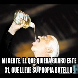 Meme Personalizado - Mi gente, el que quiera guaro este 31, que lleve ...