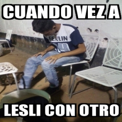 Meme Personalizado - Cuando vez a lesli con otro - 25811167