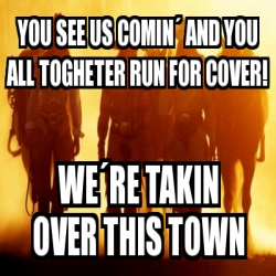Meme Personalizado - You see us cominÂ´ and you all togheter run for ...