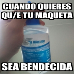 Meme Personalizado - CUANDO QUIERES QU/E TU MAQUETA Sea BENDECIDA ...