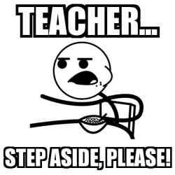 Meme Cereal Guy - TEACHER... STEP ASIDE, PLEASE! - 25887695