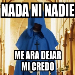 Meme Personalizado - nada ni nadie me ara dejar mi credo - 25092783