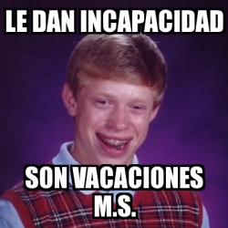 Meme Bad Luck Brian - Le dan incapacidad Son vacaciones M.S. - 25093180