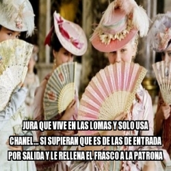 Meme Personalizado - Jura que vive en las lomas y solo usa chanel... si ...