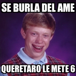 Meme Bad Luck Brian - Se burla del ame Queretaro le mete 6 - 25095595